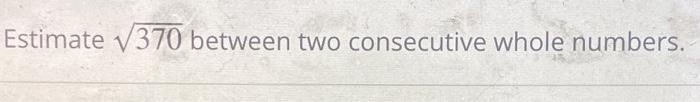Solved Estimate V370 between two consecutive whole numbers. | Chegg.com
