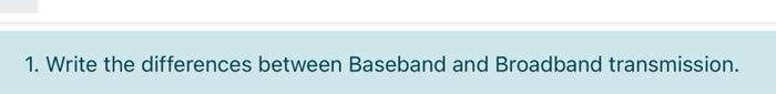 Solved 1. Write the differences between Baseband and | Chegg.com