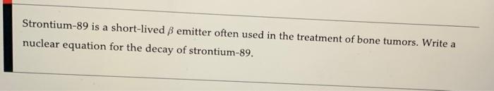 Solved Strontium-89 is a short-lived ß emitter often used in | Chegg.com