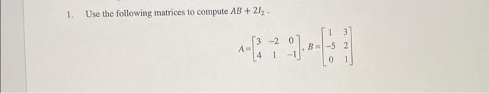 Solved 1. Use the following matrices to compute AB+2I2. | Chegg.com