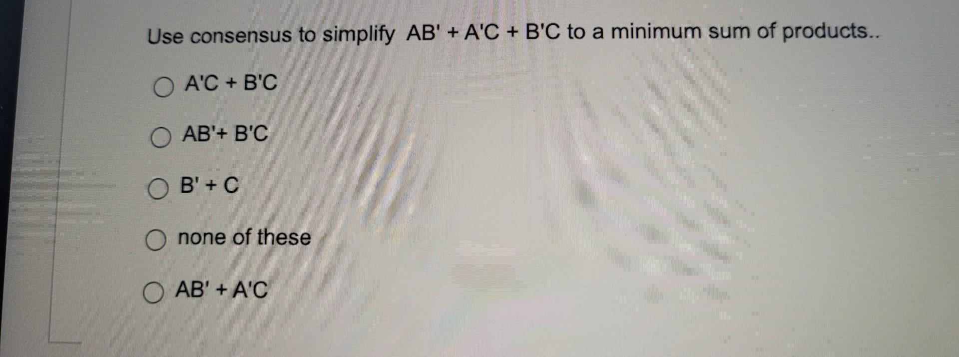 Solved Use consensus to simplify A′+A′C+B′C to a minimum sum | Chegg.com