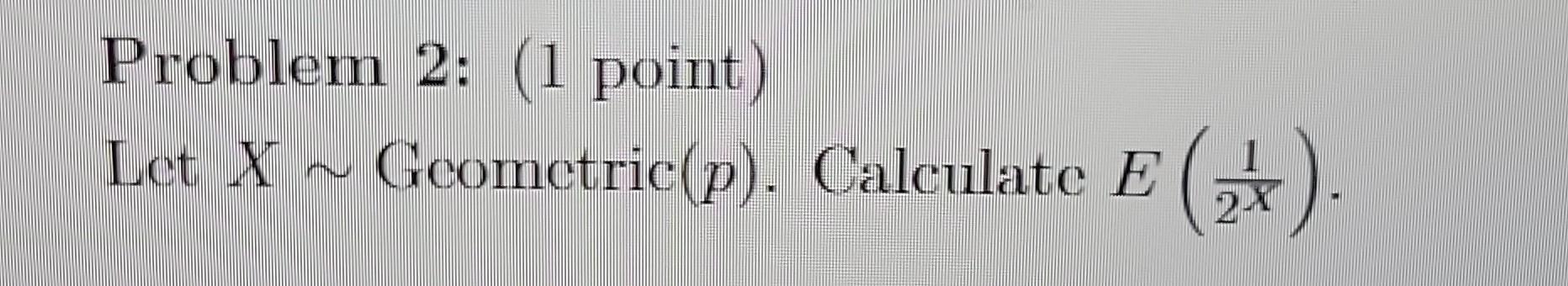 Solved Problem 2: (1 point) Let X∼Geometric(p). Calculate | Chegg.com Solved Problem 2: (1 point) Let X∼Geometric(p). Calculate | Chegg.com