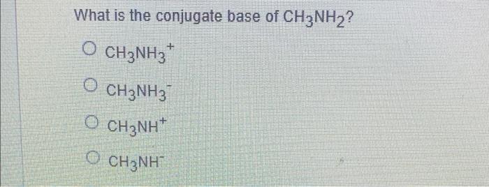 Solved What is the conjugate base of CH3NH2? + O CH3NH3* O | Chegg.com