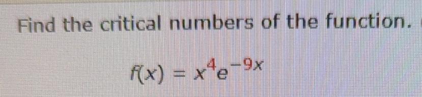 Solved Find the critical numbers of the function.f(x)=x4e-9x | Chegg.com