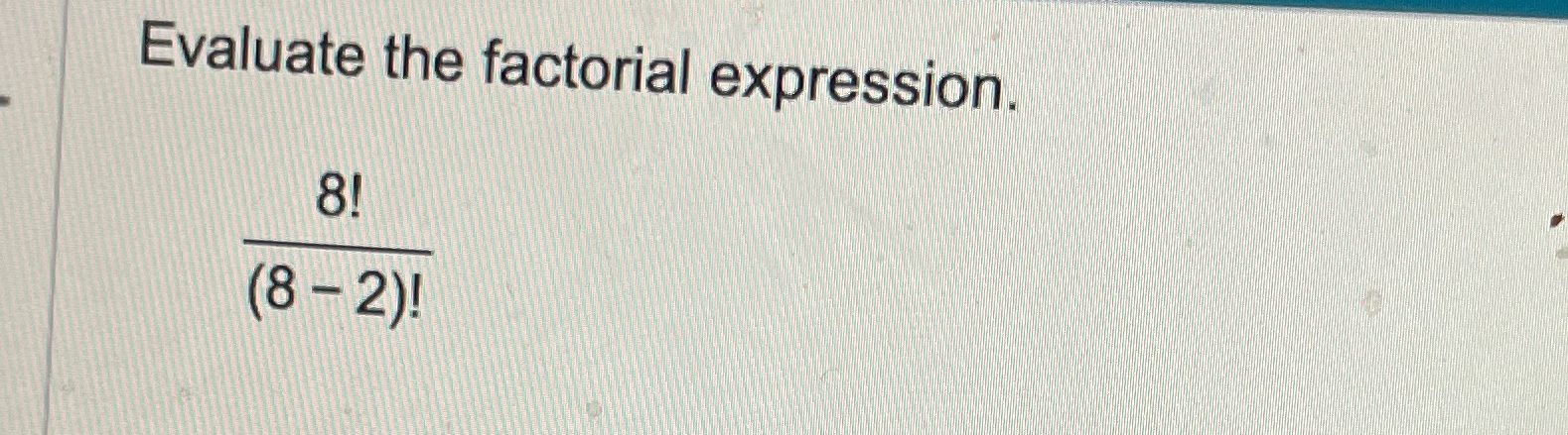 Solved Evaluate the factorial expression.8!(8-2)! | Chegg.com