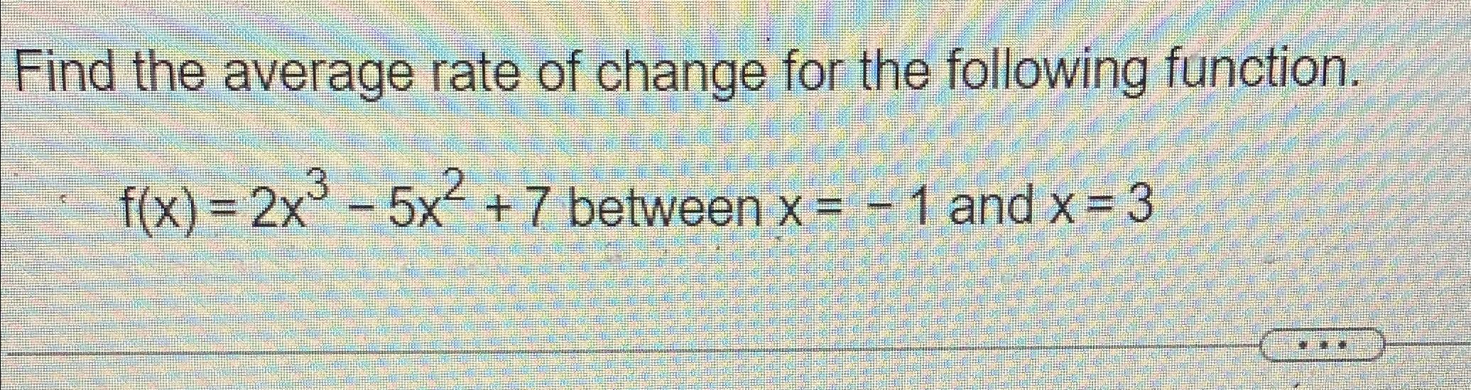 Solved Find the average rate of change for the following | Chegg.com