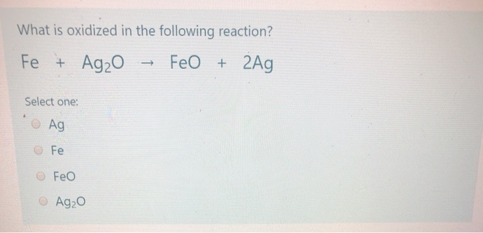 Solved What is oxidized in the following reaction? Fe + Ag2O | Chegg.com