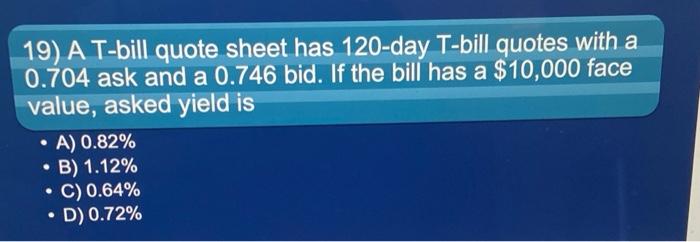 Solved 19) A T-bill quote sheet has 120-day T-bill quotes | Chegg.com