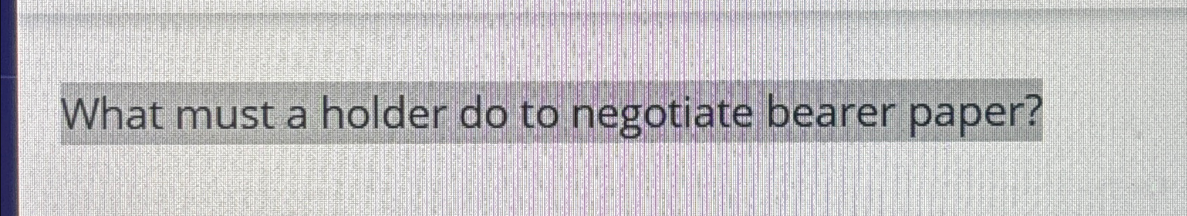 Solved What must a holder do to negotiate bearer paper? | Chegg.com