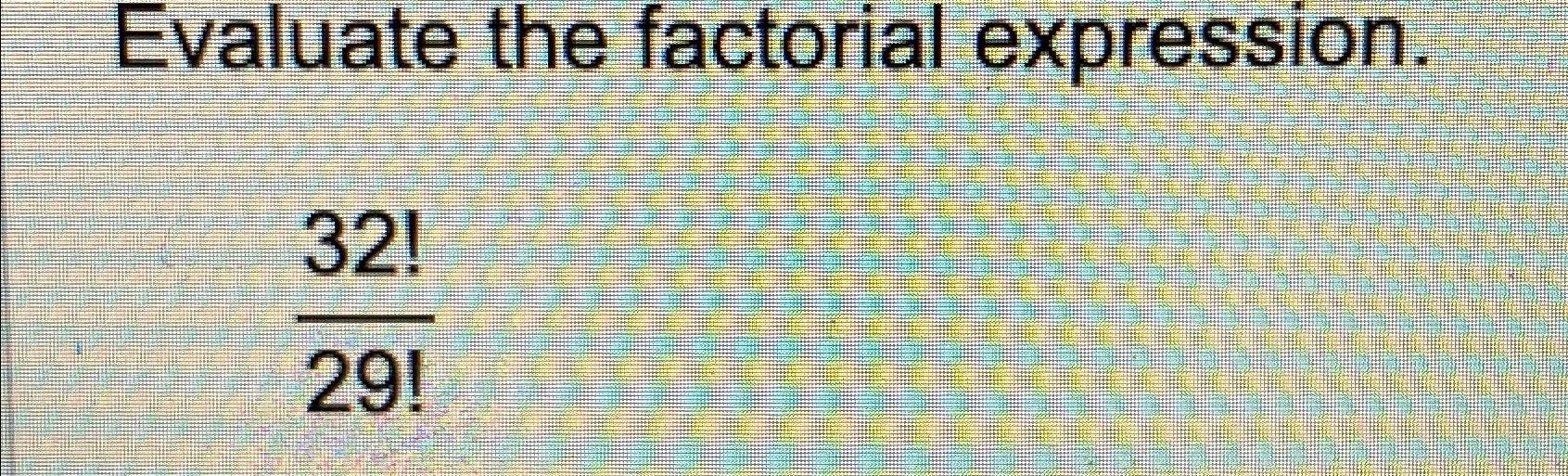 Solved Evaluate the factorial expression.32!29! | Chegg.com