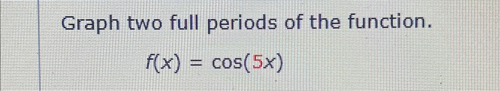 Solved Graph two full periods of the function.f(x)=cos(5x) | Chegg.com