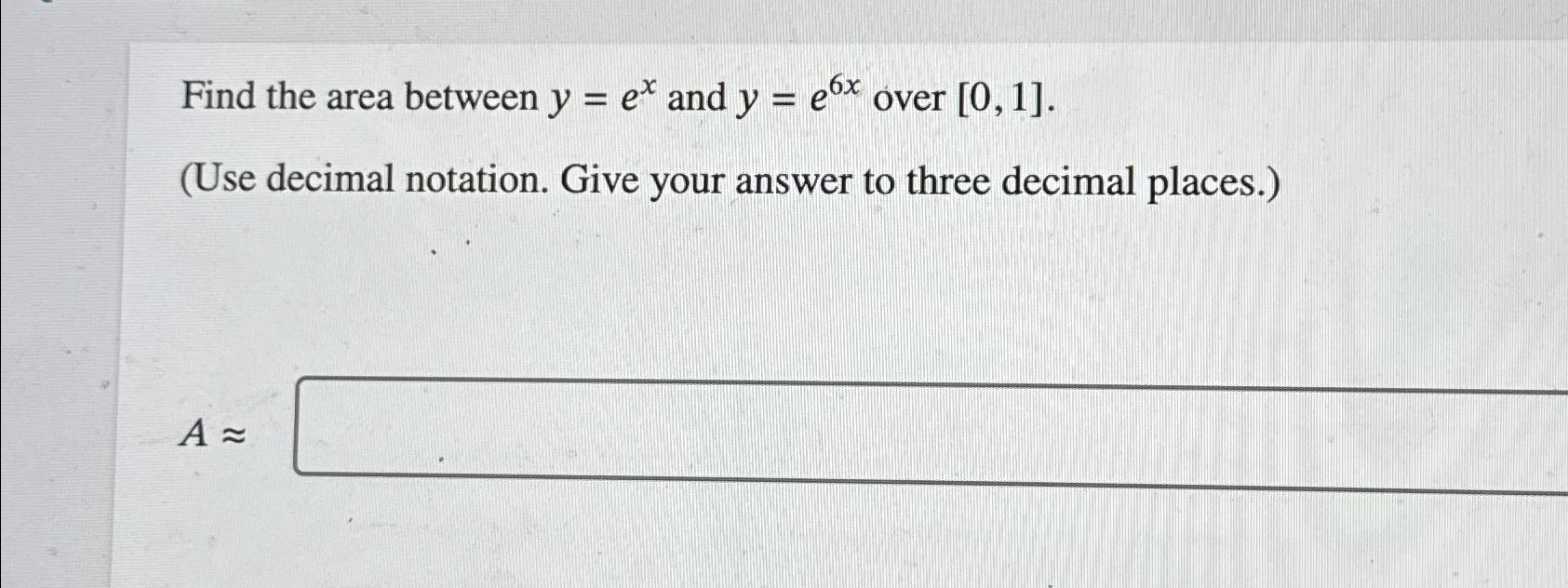 Solved Find the area between y=ex ﻿and y=e6x ﻿over 0,1.(Use | Chegg.com