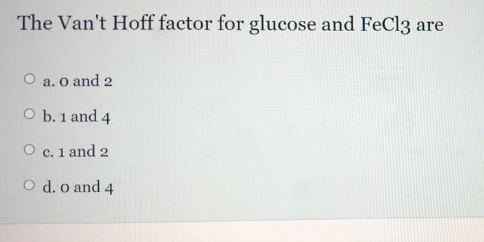 Solved The Van't Hoff factor for glucose and FeCl3 are O a. | Chegg.com