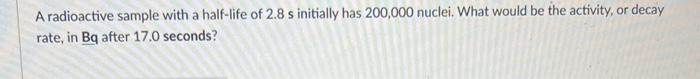 Solved A radioactive sample with a half-life of 2.8 s | Chegg.com