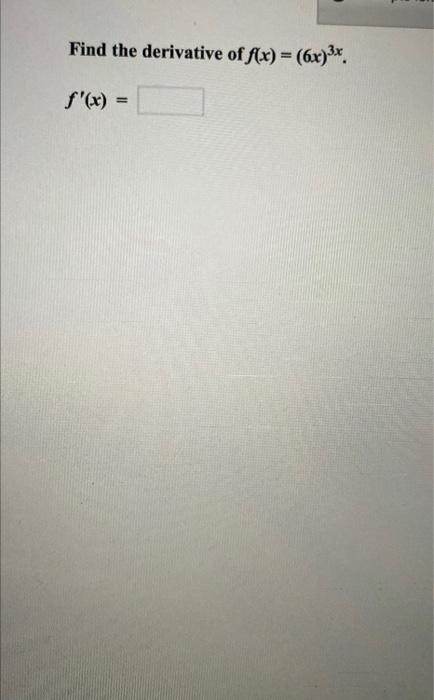 Solved Find the derivative of f(x) = (6x)3x. f'(x) = | Chegg.com