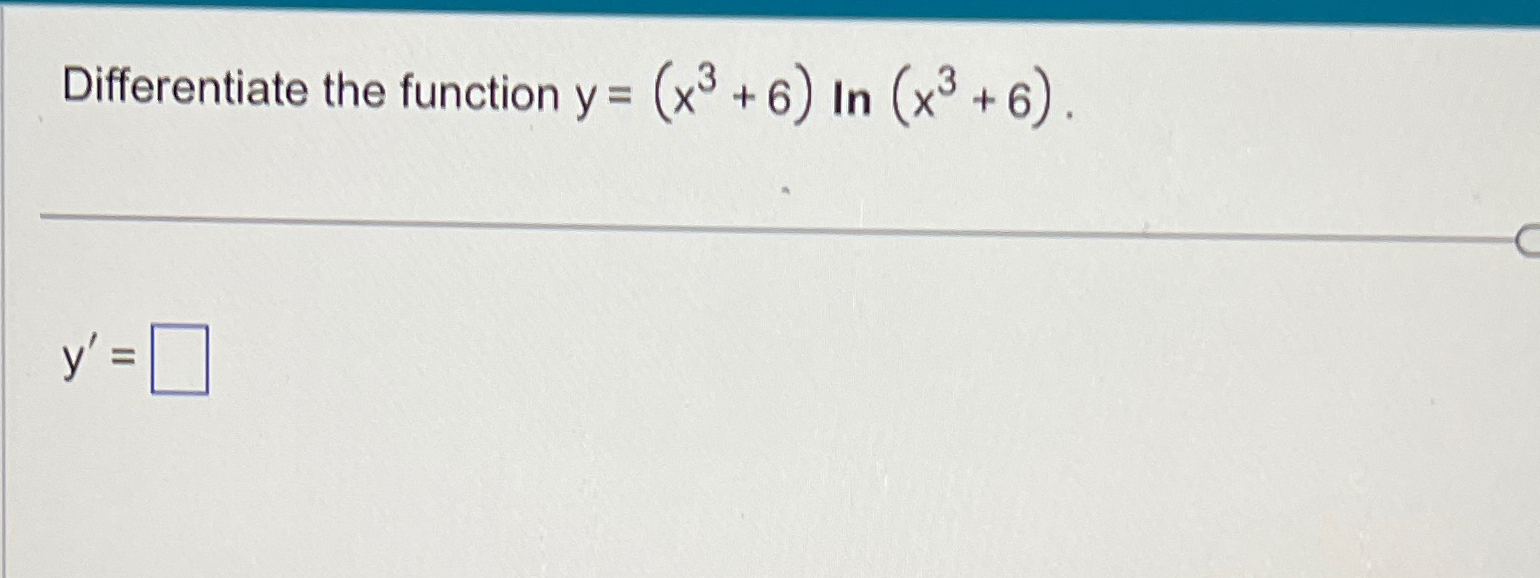 Solved Differentiate the function y=(x3+6)ln(x3+6).y'= | Chegg.com