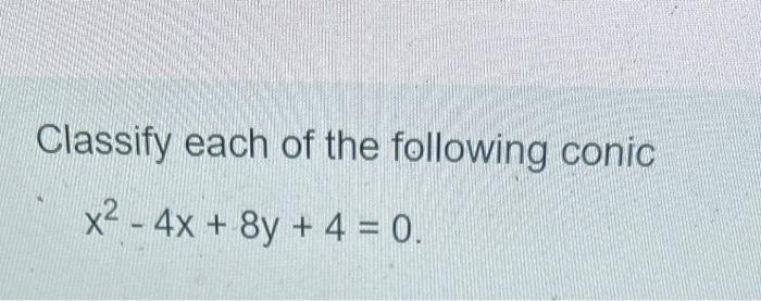 Solved Classify each of the following conic x2 - 4x + 8y + 4 | Chegg.com