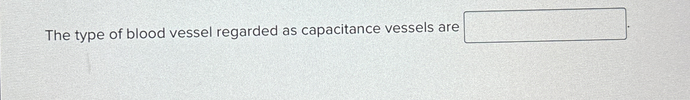 Solved The type of blood vessel regarded as capacitance | Chegg.com