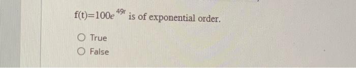Solved f(t)=100e49t is of exponential order. True False | Chegg.com