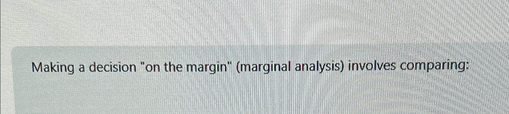 Solved Making a decision "on the margin" (marginal analysis) | Chegg.com