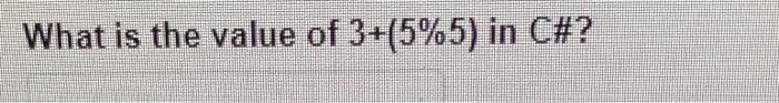Solved What is the value of 3+(5%5) in C\#? | Chegg.com