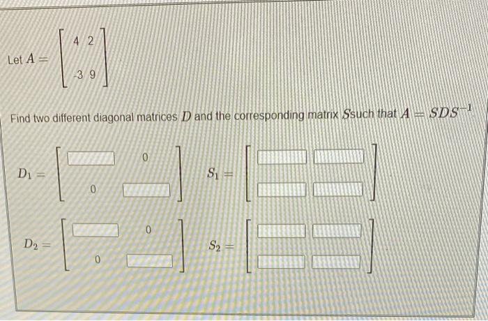 Solved Let A=[4−329] Find two different diagonal matrices D | Chegg.com