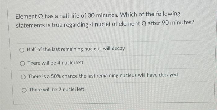Solved Element Q has a half-life of 30 minutes. Which of the | Chegg.com