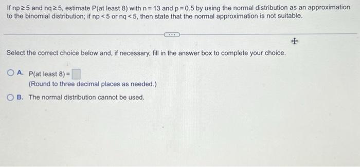 Solved If np≥5 and nq≥5, estimate P (at least 8 ) with n=13 | Chegg.com