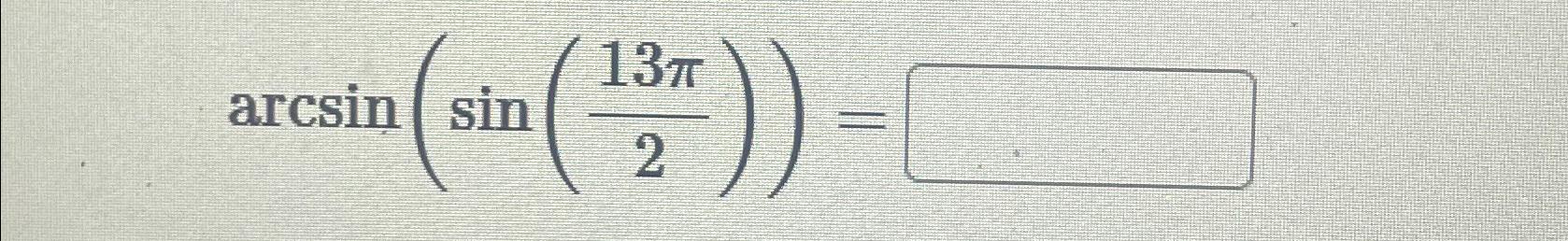 Solved arcsin(sin(13π2))= | Chegg.com