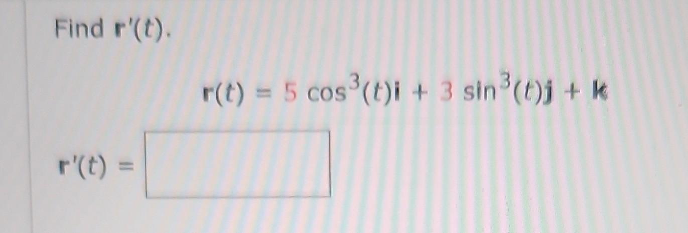 Solved Find r′(t). r(t)=5cos3(t)i+3sin3(t)j+k r′(t)=Find the | Chegg.com