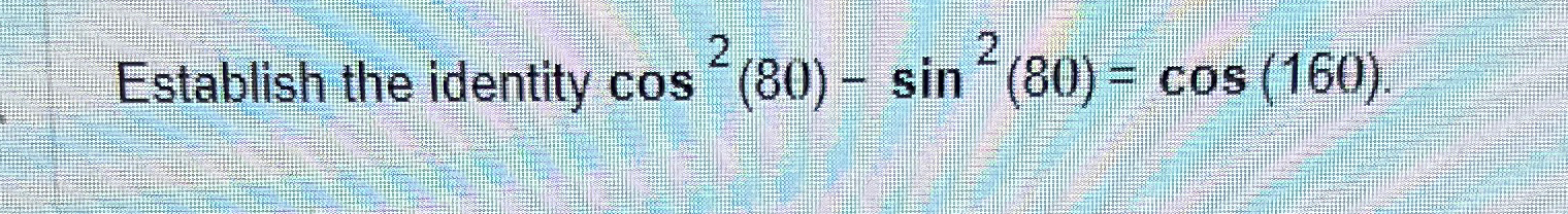 Solved Establish the identity cos2(80)-sin2(80)=cos(160) | Chegg.com