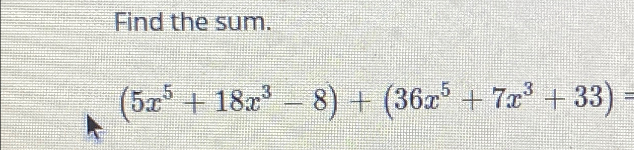 Solved Find the sum.(5x5+18x3-8)+(36x5+7x3+33)= | Chegg.com
