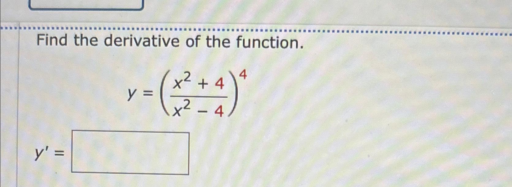 Solved Find the derivative of the function.y=(x2+4x2-4)4 | Chegg.com