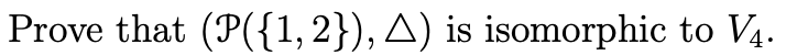 Solved Prove that (P({1,2}), Δ) is isomorphic to V4. | Chegg.com