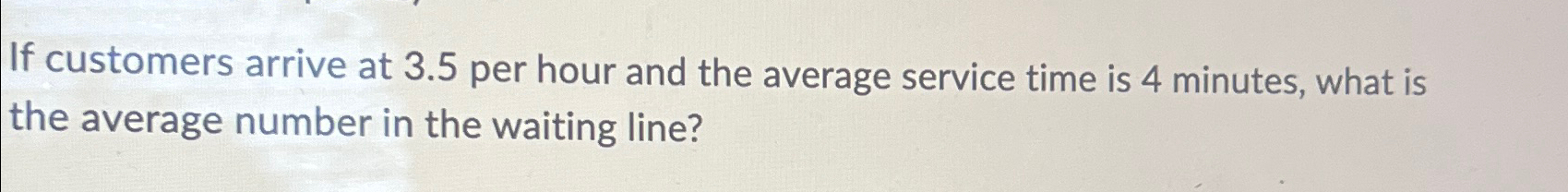 Solved If customers arrive at 3.5 ﻿per hour and the average | Chegg.com