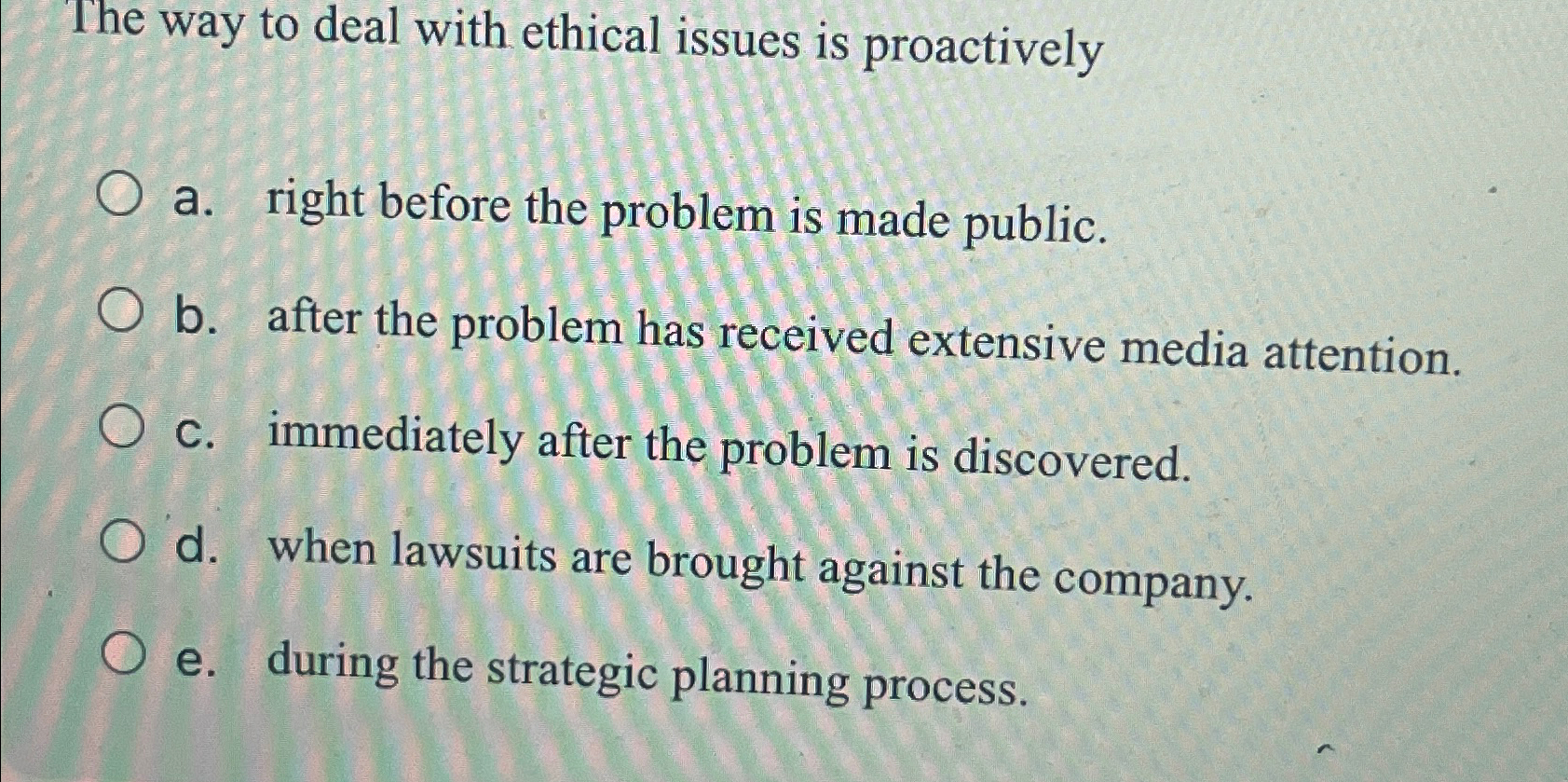 Solved The way to deal with ethical issues is proactivelya. | Chegg.com