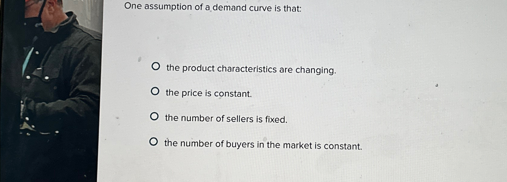 Solved One assumption of a demand curve is that:the product | Chegg.com