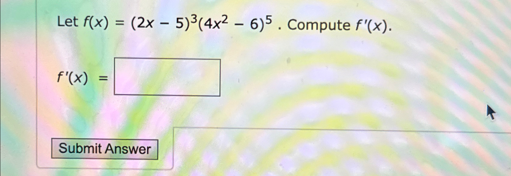 Solved Let f(x)=(2x-5)3(4x2-6)5. Compute f'(x).f'(x)= | Chegg.com Solved Let f(x)=(2x-5)3(4x2-6)5. Compute f'(x).f'(x)= | Chegg.com