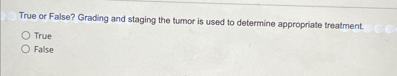 Solved True or False? Grading and staging the tumor is used | Chegg.com