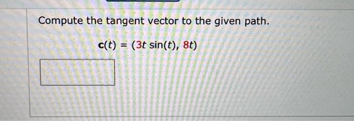 Solved Compute the tangent vector to the given path. c(t)= | Chegg.com