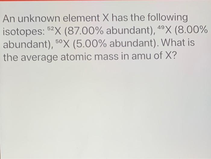 Solved An unknown element X has the following isotopes: 52X | Chegg.com