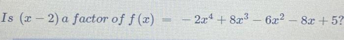 Solved Is (x−2) a factor of f(x)=−2x4+8x3−6x2−8x+5? | Chegg.com