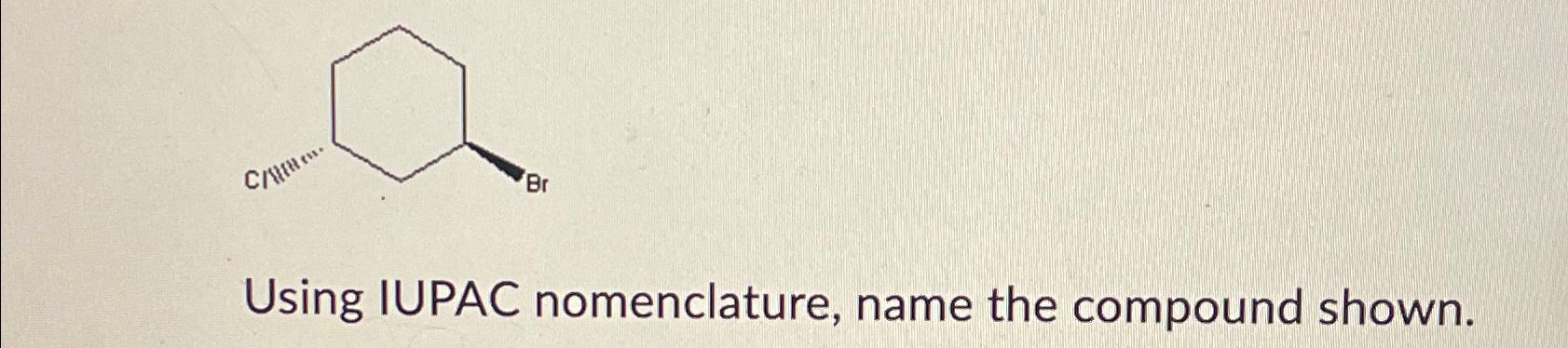 Using IUPAC nomenclature, name the compound shown. | Chegg.com