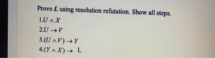 Solved Prove L using resolution refutation. Show all steps. | Chegg.com