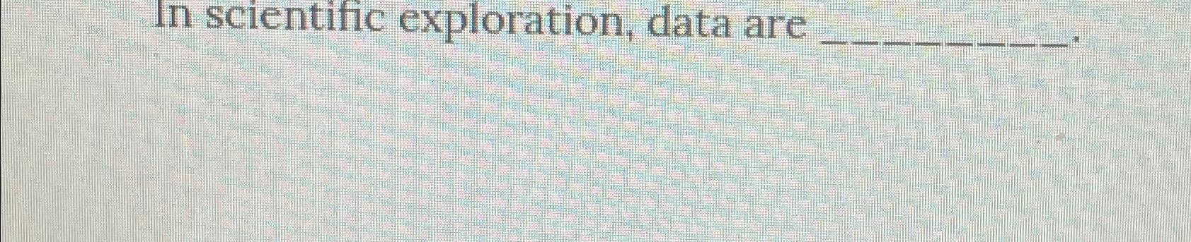 Solved In scientific exploration, data are | Chegg.com