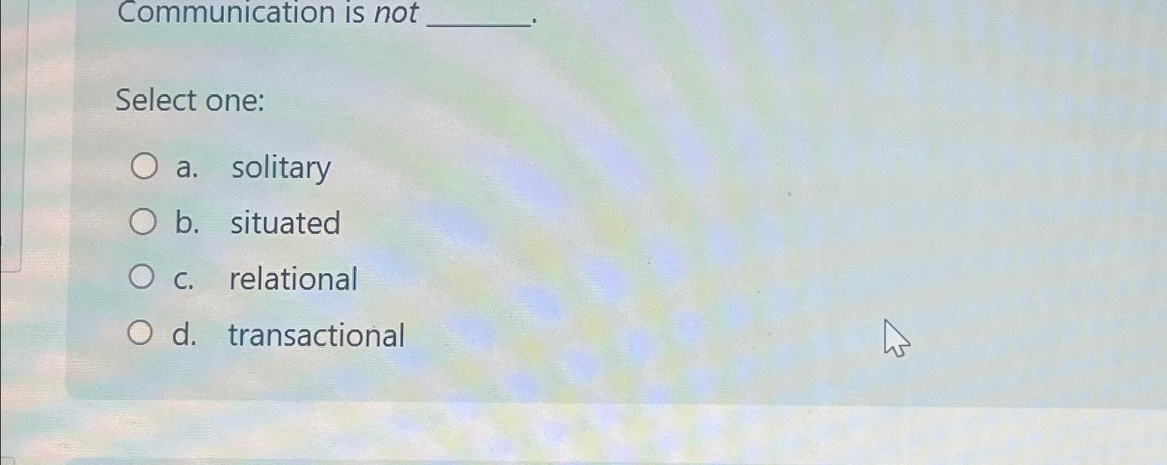 Solved Communication is notSelect one:a. ﻿solitaryb. | Chegg.com