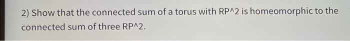 Solved 2) Show that the connected sum of a torus with RP∧2 | Chegg.com