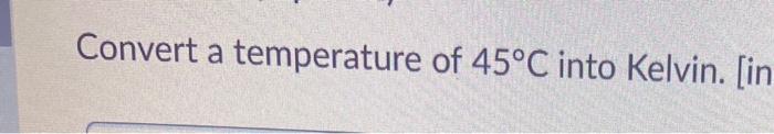Solved Convert a temperature of 45°C into Kelvin. [in | Chegg.com