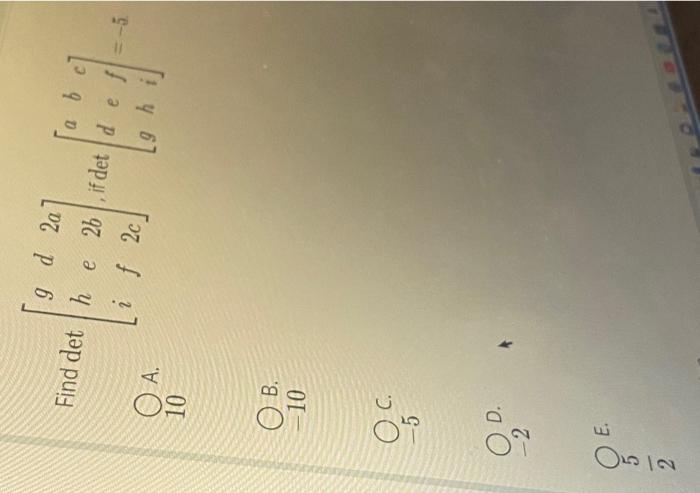 Solved Find det⎣⎡ghidef2a2b2c⎦⎤,if det⎣⎡adgbehcfi⎦⎤=−5 A. 10 | Chegg.com Solved Find det⎣⎡ghidef2a2b2c⎦⎤,if det⎣⎡adgbehcfi⎦⎤=−5 A. 10 | Chegg.com