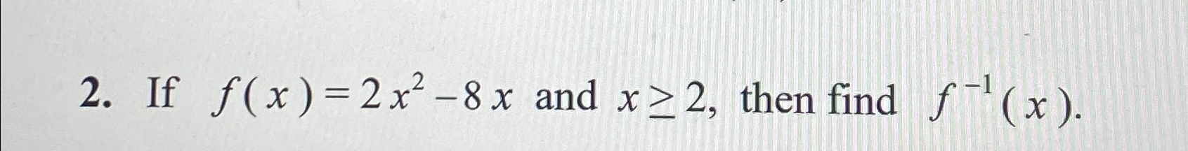 Solved If f(x)=2x2-8x ﻿and x≥2, ﻿then find f-1(x). | Chegg.com
